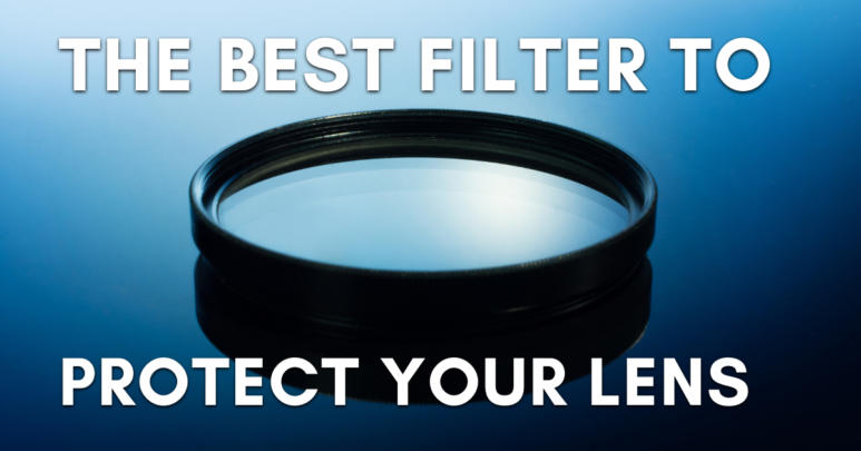 What's The Best Filter To Protect Your Camera Lens With? - UV Filters