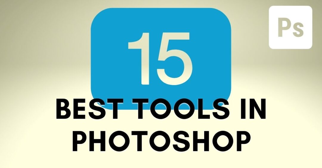 The 15 Best Photoshop Tools You Should Be Using