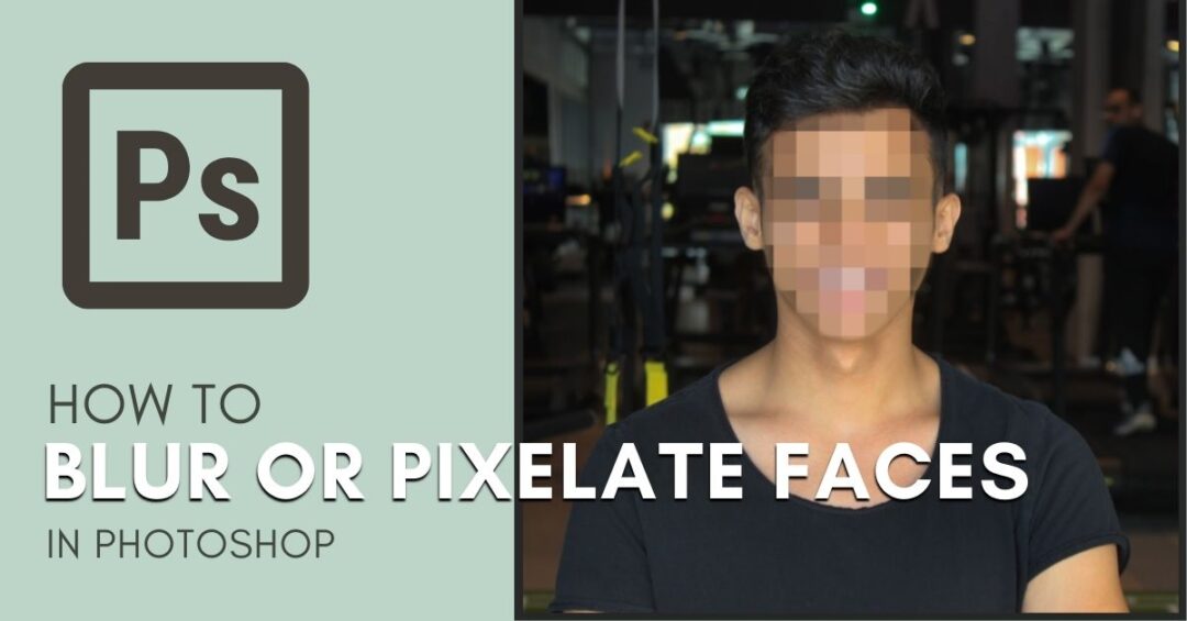 How To Blur & Pixelate Faces In Photoshop (Step By Step)