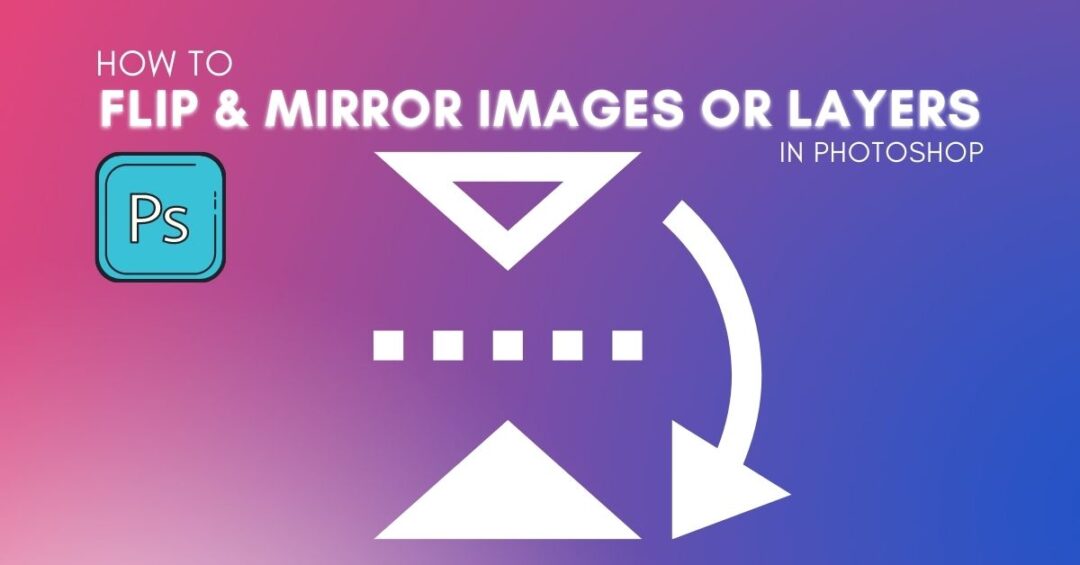 How To Flip Images And Layers In Photoshop (Fast!) (5 Easy Ways)