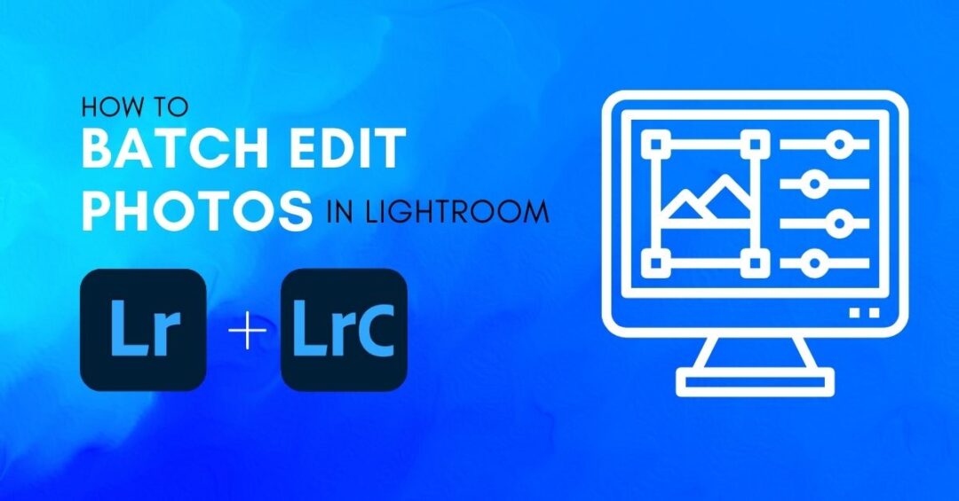 How To Batch Edit Photos In Lightroom Classic & CC
