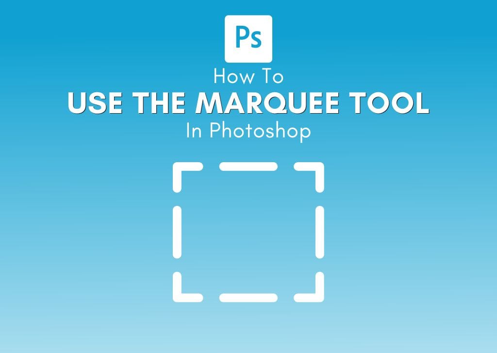 How To Use The Marquee Tool In Photoshop Complete Guide 